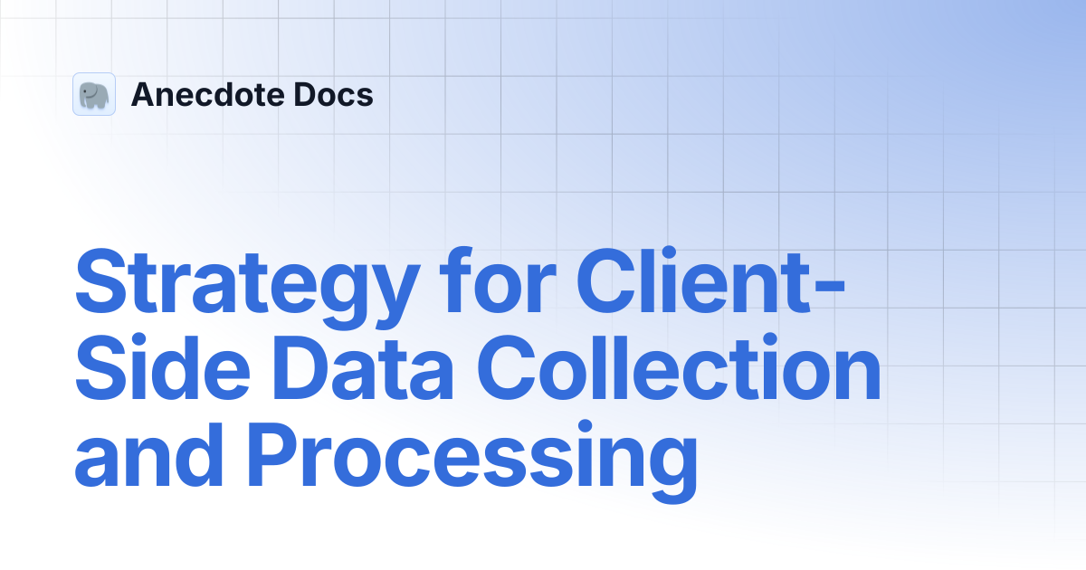 Strategy for Client-Side Data Collection and Processing | Anecdote Docs